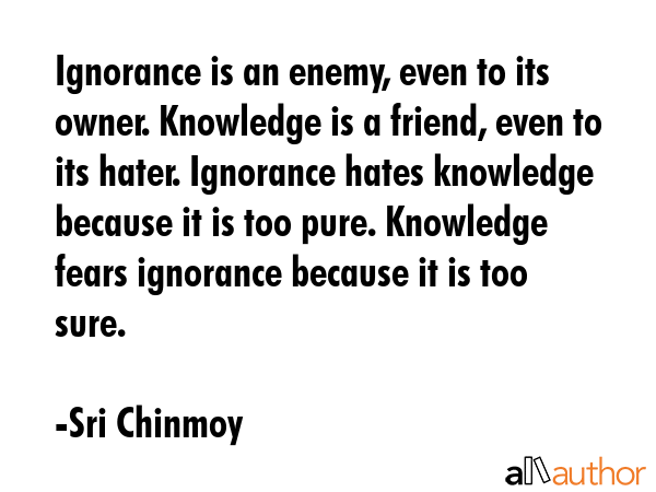 Ignorance is an enemy, even to its owner.... - Quote