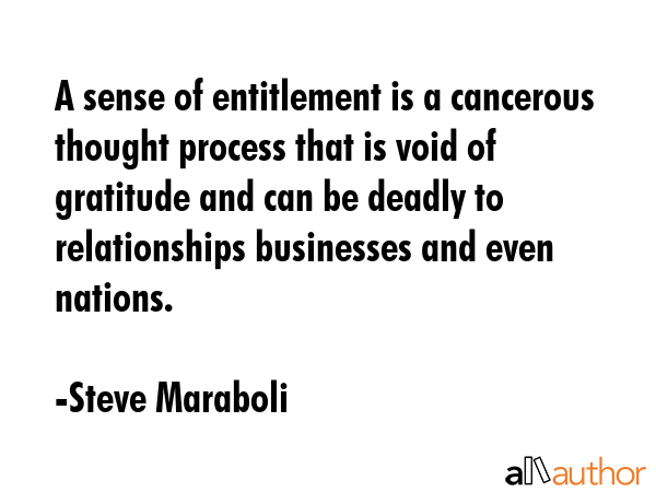 A sense of entitlement is a cancerous... - Quote