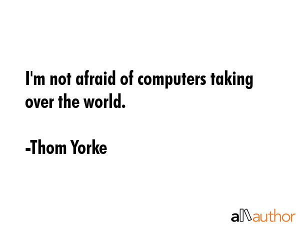 I'm not afraid of computers taking over the... - Quote