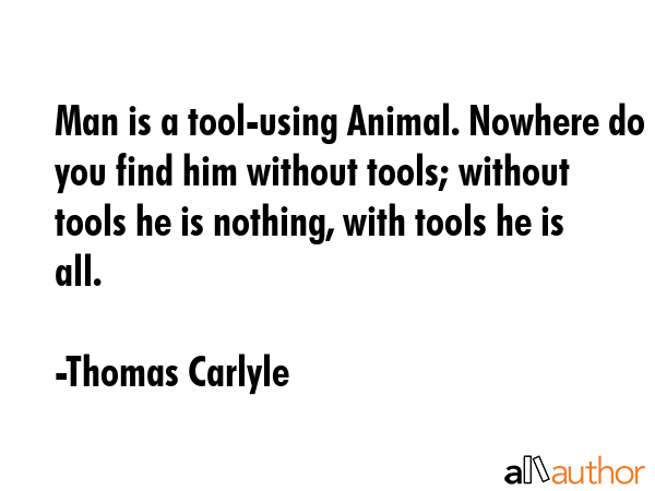 Man is a tool-using Animal. Nowhere do you... - Quote