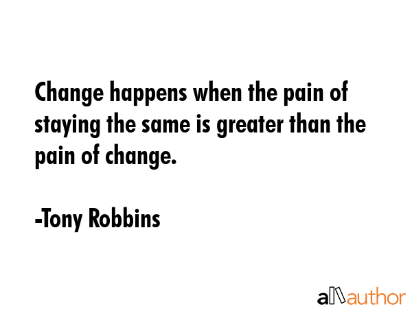 Change happens when the pain of staying the... - Quote