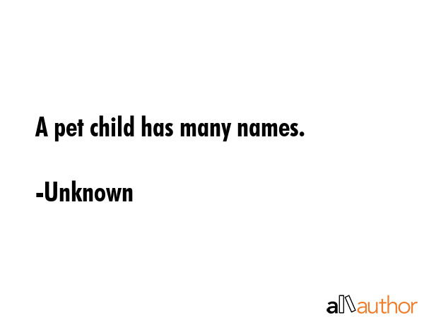 A pet child has many names. - Quote