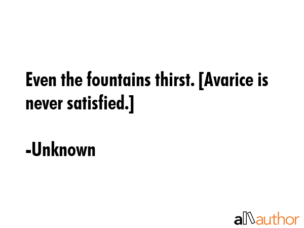 Even the fountains thirst. [Avarice is never... - Quote