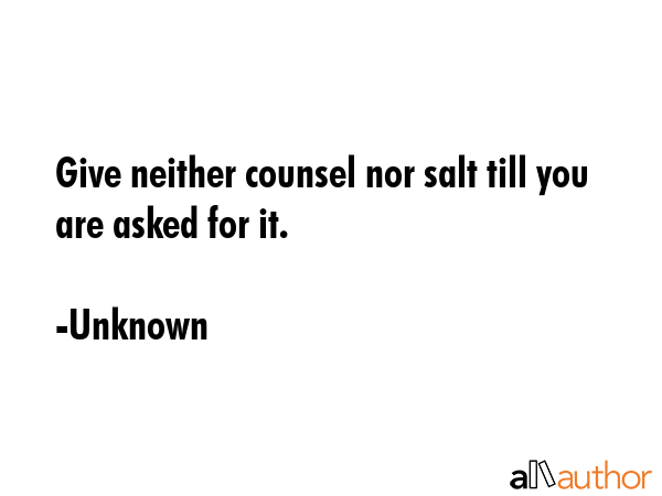 Give neither counsel nor salt till you are... - Quote