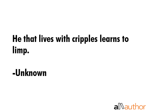 He that lives with cripples learns to limp. - Quote