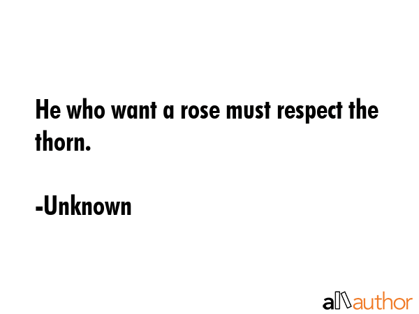 He who want a rose must respect the thorn. - Quote