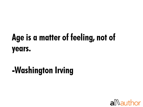 Age is a matter of feeling, not of years. - Quote