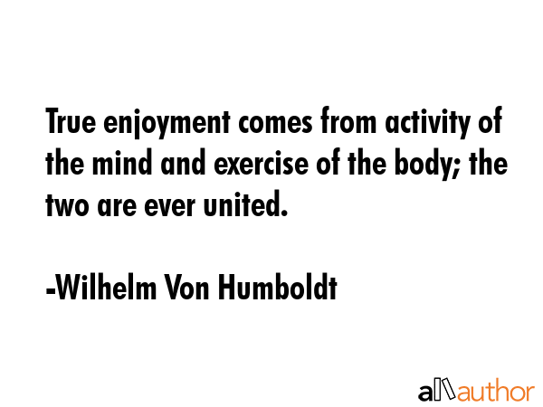 True enjoyment comes from activity of the... - Quote