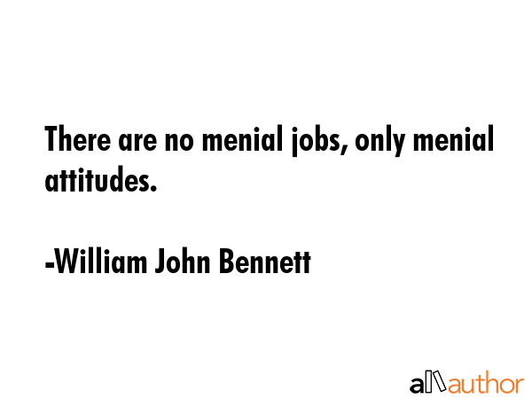 There are no menial jobs, only menial... - Quote
