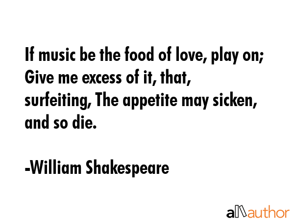 If music be the food of love, play on; Give... - Quote
