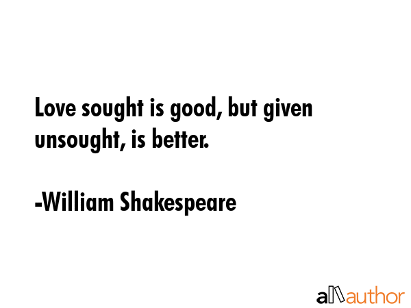 Love sought is good, but given unsought, is... - Quote