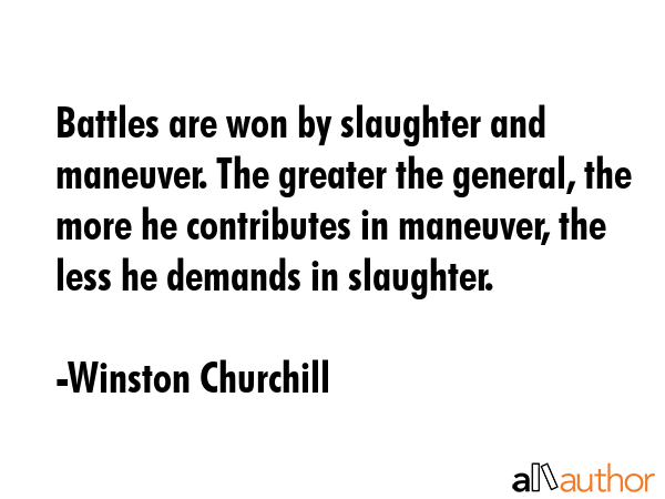 Battles are won by slaughter and maneuver.... - Quote