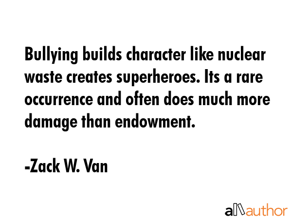 Bullying builds character like nuclear waste... - Quote